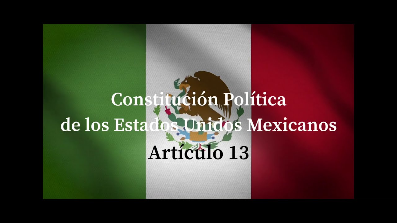 Artículo 13 Constitución Política de los Estados Unidos Mexicanos - YouTube