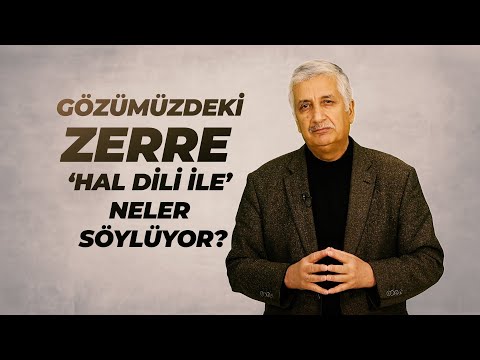 GÖZÜMÜZDEKİ ZERRE ‘HAL DİLİ İLE’ NELER SÖYLÜYOR? - HİKMET ARAYIŞLARI