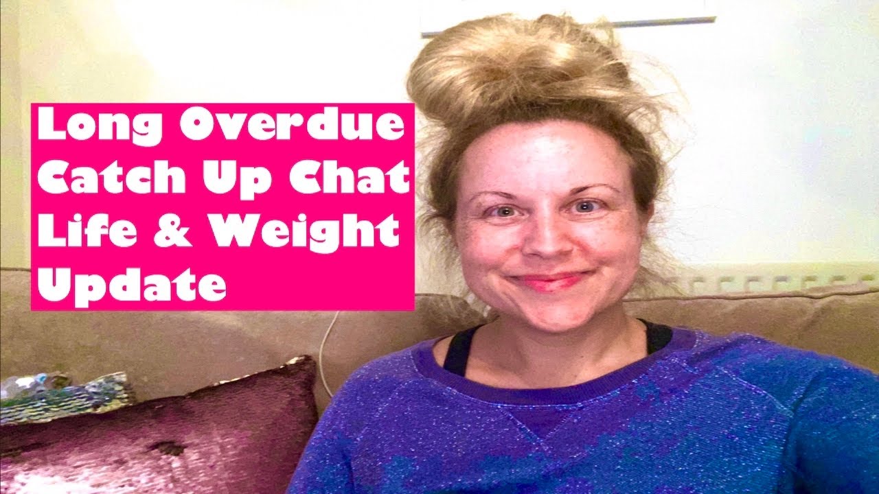 LONG OVERDUE CATCH UP CHAT - LIFE & WEIGHT UPDATE - YouTube