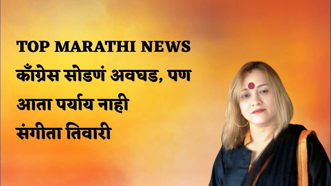 TOP MARATHI NEWS काँग्रेस सोडणं अवघड, पण आता पर्याय नाही संगीता तिवारी ...