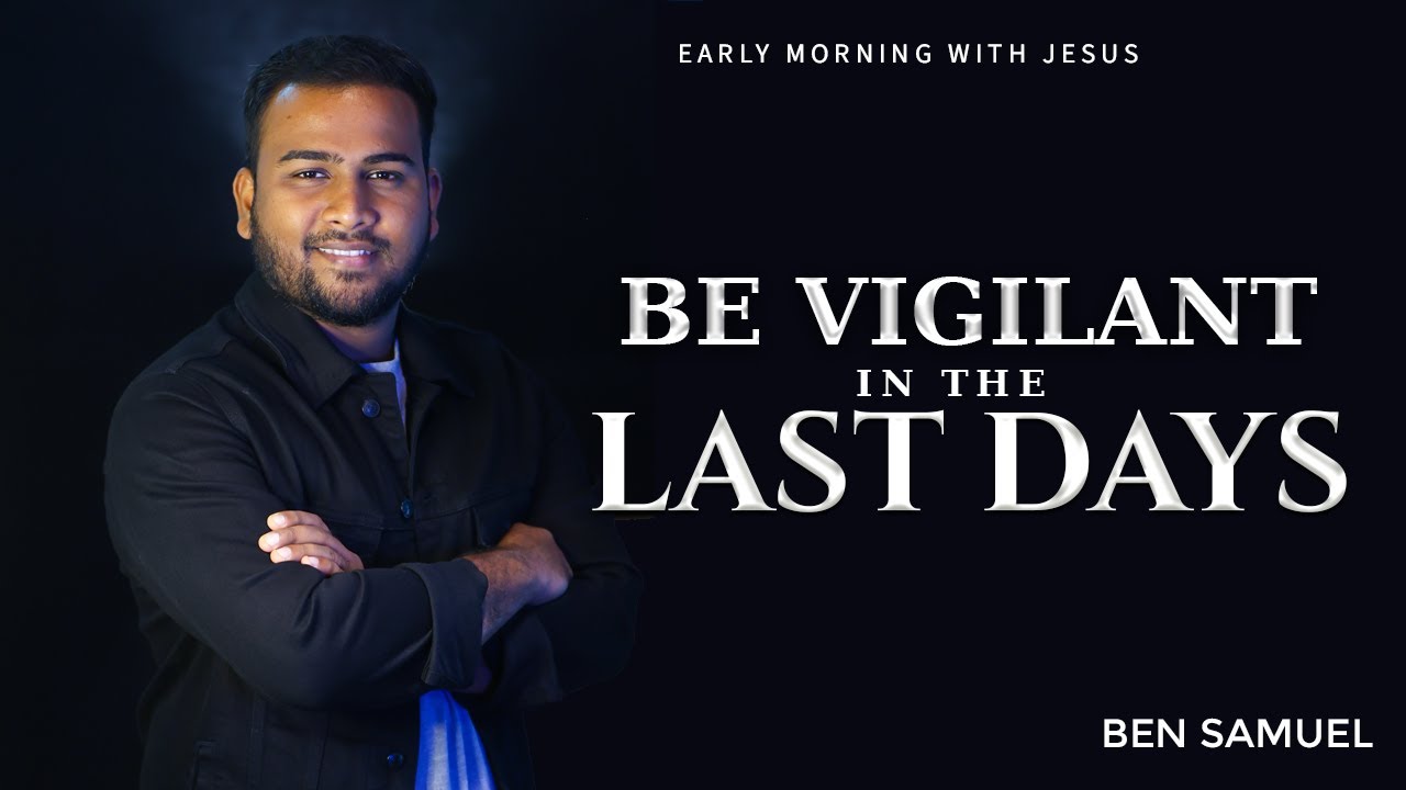 Be VIGILANT in the LAST DAYS | Early morning with Jesus | BEN SAMUEL ...