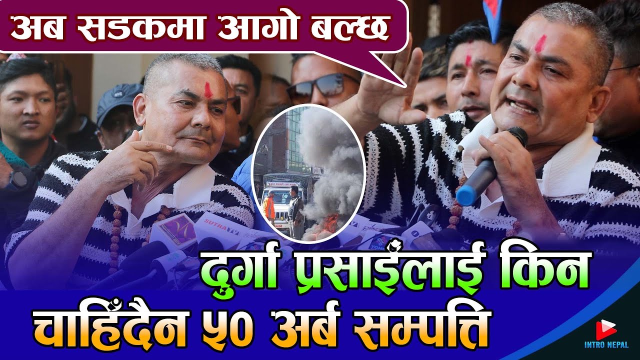दुर्गा प्रसाईँलाई किन चाहिँदैन ५० अर्ब सम्पत्ति, अब सडकमा आगो बल्छ ...
