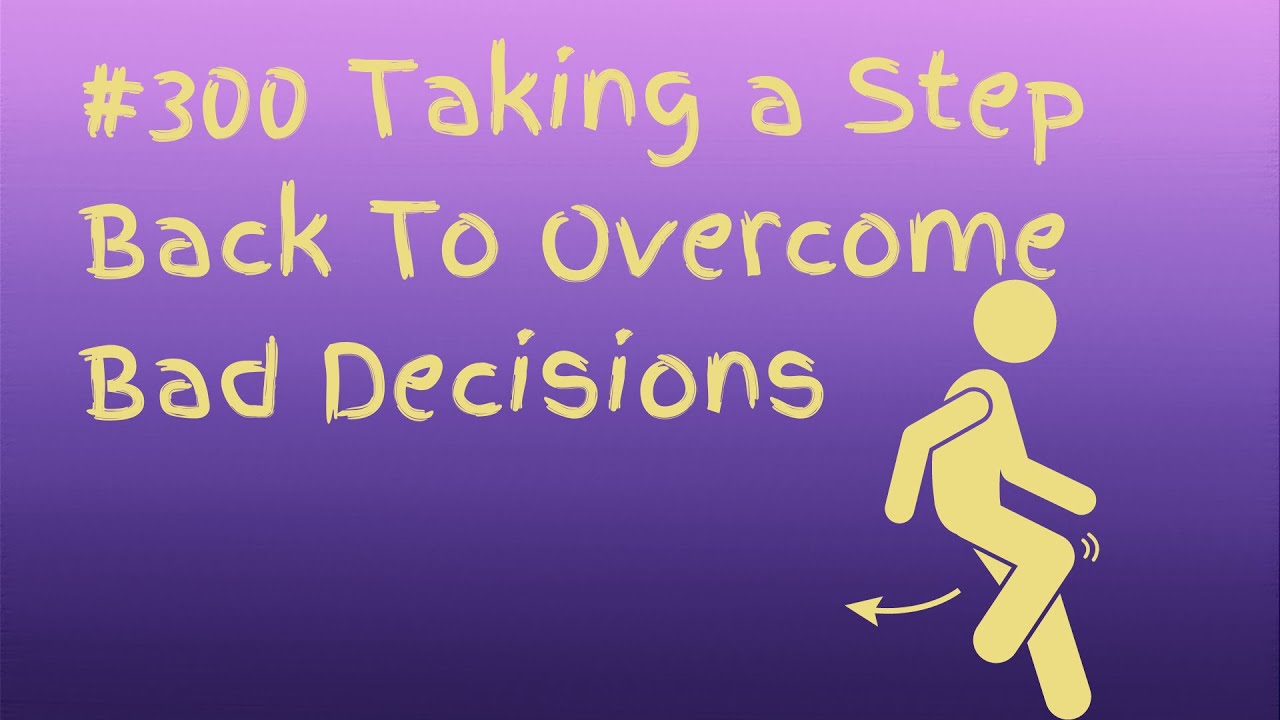 #300 Taking a Step Back To Overcome Bad Decisions - YouTube
