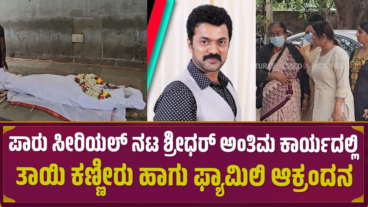 ಪಾರು ಸೀರಿಯಲ್ ನಟ ಶ್ರೀಧರ್ ಅಂತಿಮ ಕಾರ್ಯದಲ್ಲಿ ತಾಯಿ ಕಣ್ಣೀರು ಹಾಗು ಫ್ಯಾಮಿಲಿ ...