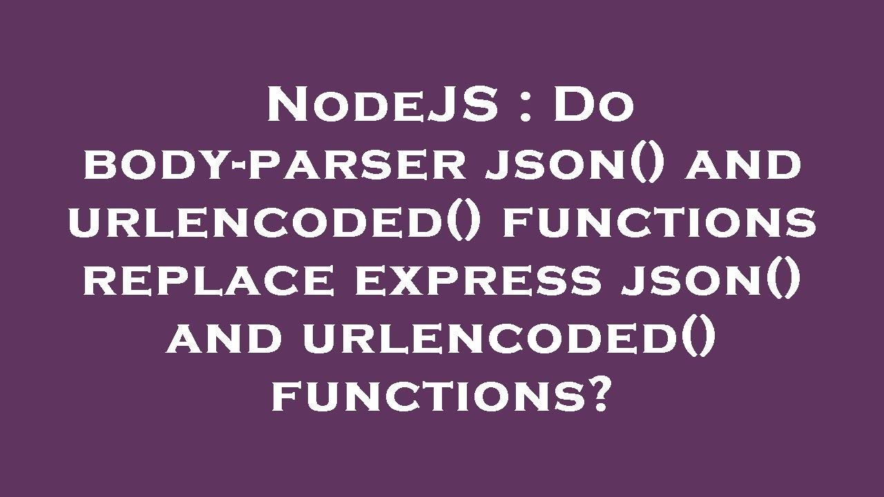 Nodejs Do Body Parser Json And Urlencoded Functions Replace Express Json And Urlencoded