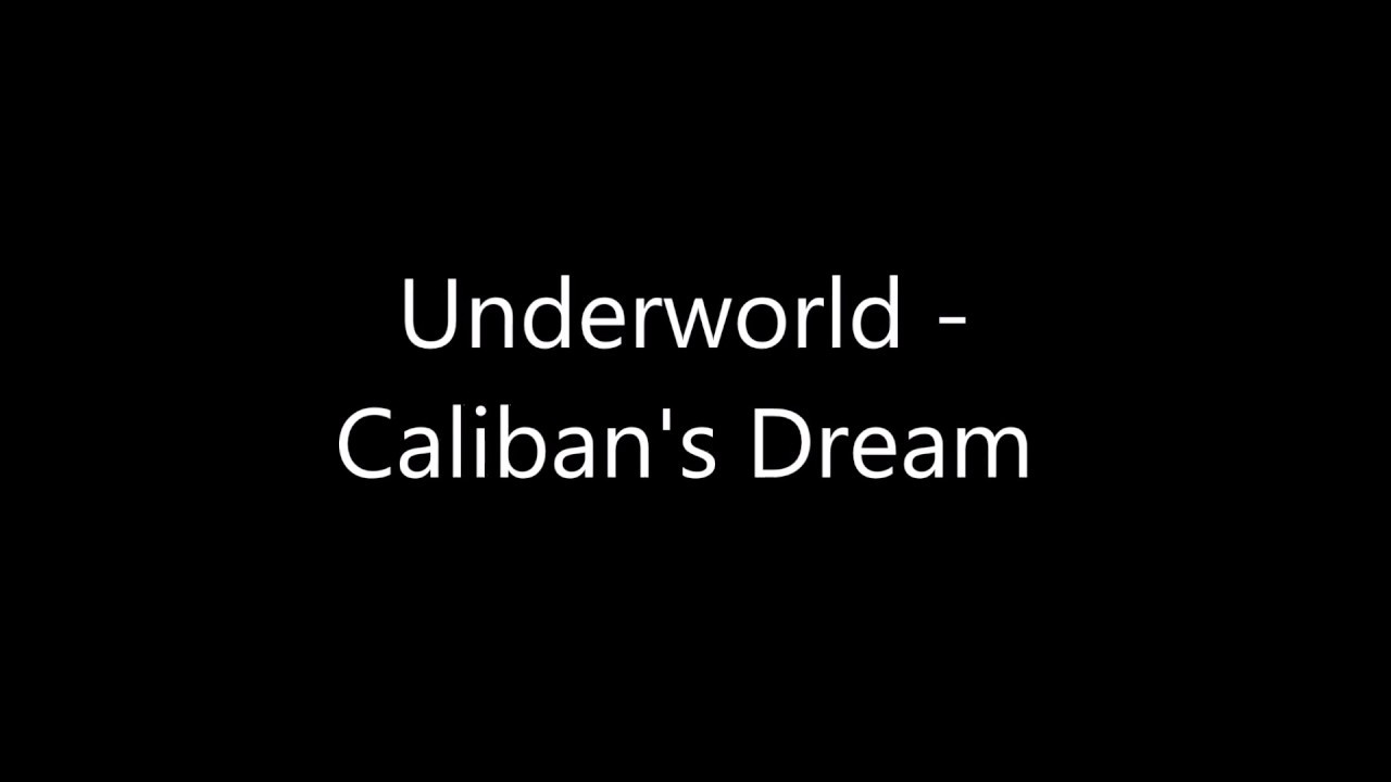 Underworld - Caliban's Dream Lyrics - YouTube