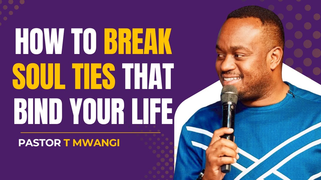 HOW TO BREAK SOUL TIES THAT BIND YOUR LIFE || PASTOR T MWANGI - YouTube