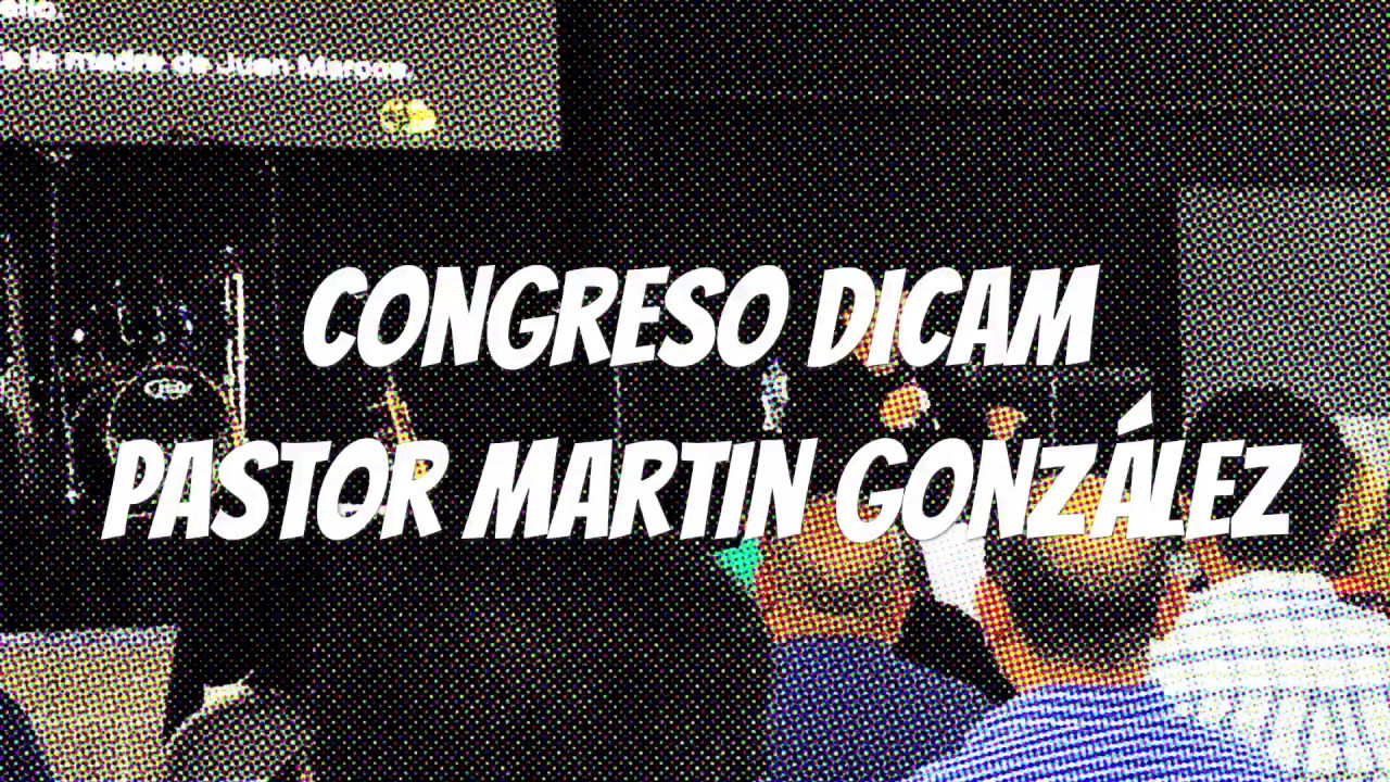 Congreso DICAM Pumex. Pastor Martin González - YouTube
