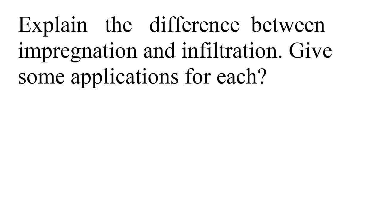 Explain the difference between impregnation and infiltration Give some ...