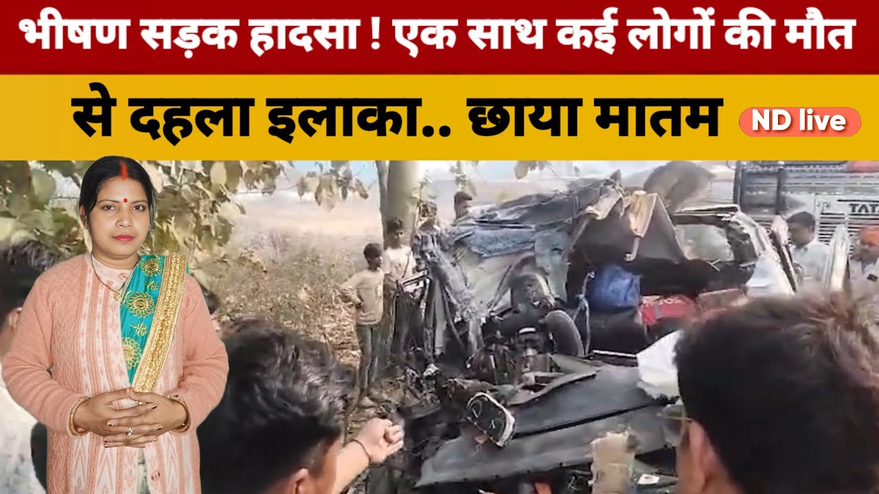 ND Live भीषण सड़क हादसा ! इतने लोगों की दर्दनाक मौत से दहल गया इलाका ...