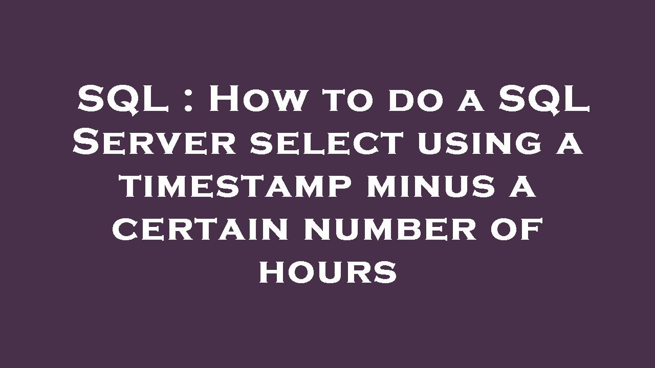 SQL How To Do A SQL Server Select Using A Timestamp Minus A Certain sql-how-to-do-a-sql-server-select-using-a-timestamp-minus-a-certain