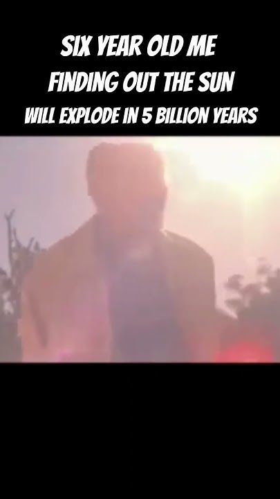 6 year old me finding out the sun will explode in 5 billion years - YouTube