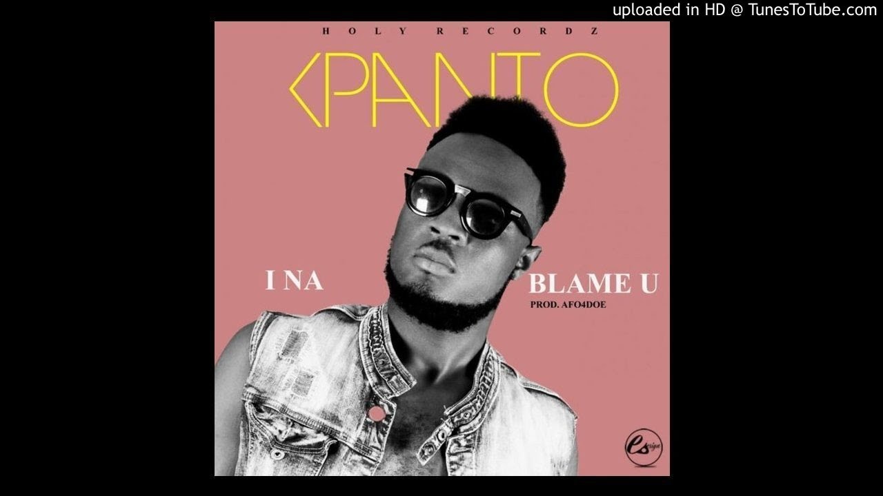 Kpanto - I Na Blame U (NEW MUSIC 2017) - YouTube