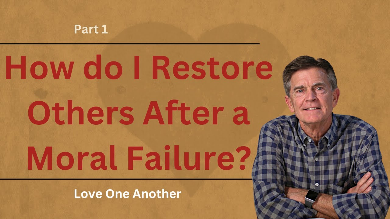 Love One Another Series: How do I Restore Others After a Moral Failure ...