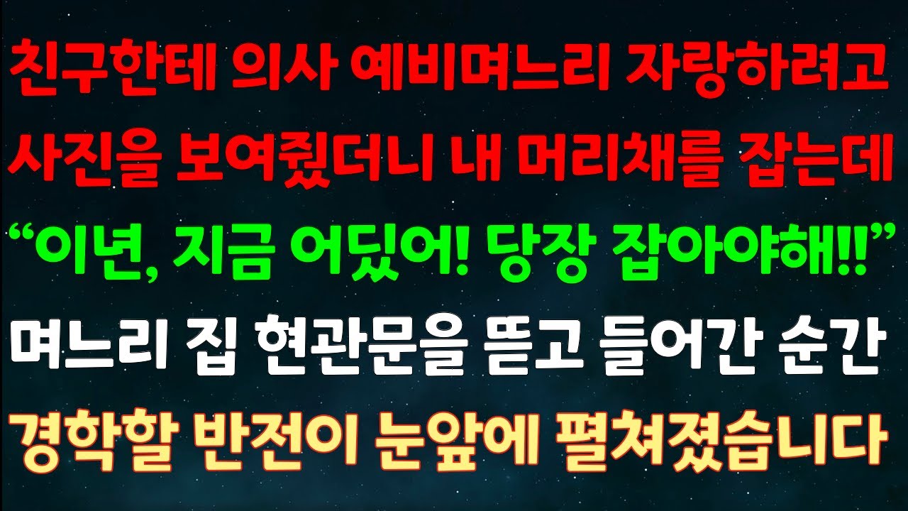 실화사연 친구한테 의사 예비며느리 자랑하려고 사진 보여줬더니 내 머리채를 잡는데 이년 지금 어딨어며느리 집 현관문을