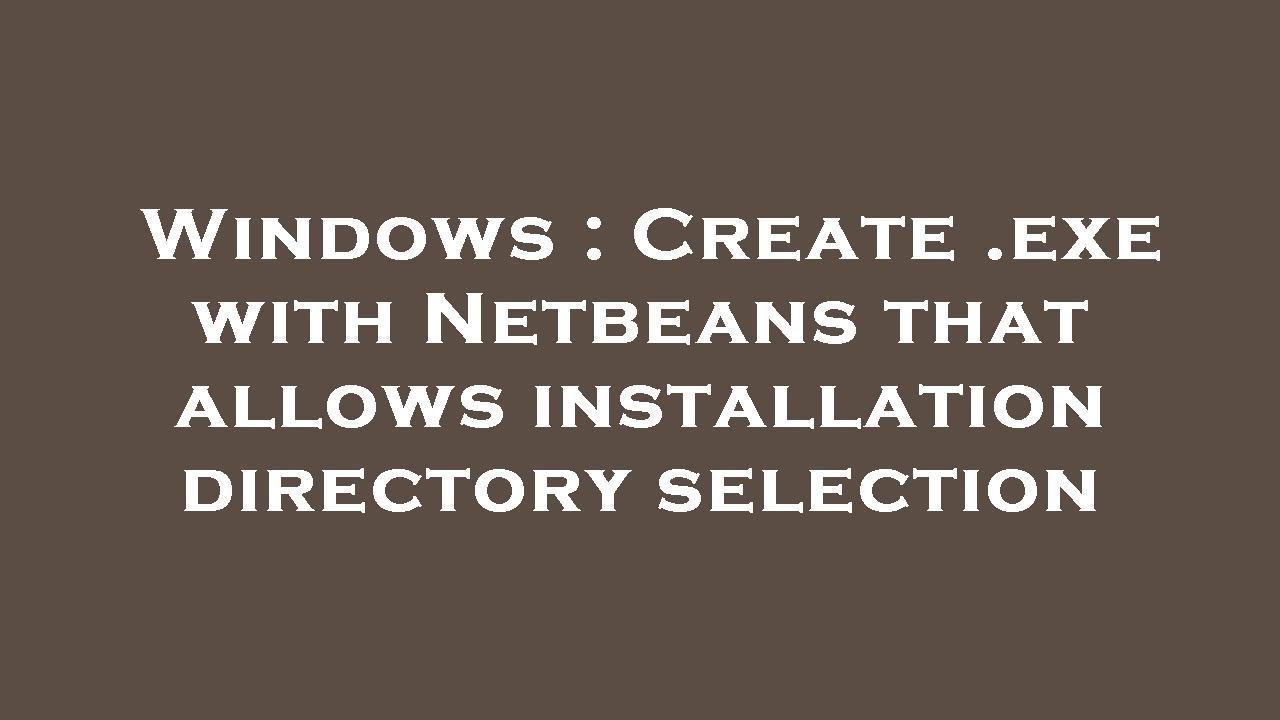 Windows : Create .exe with Netbeans that allows installation directory ...