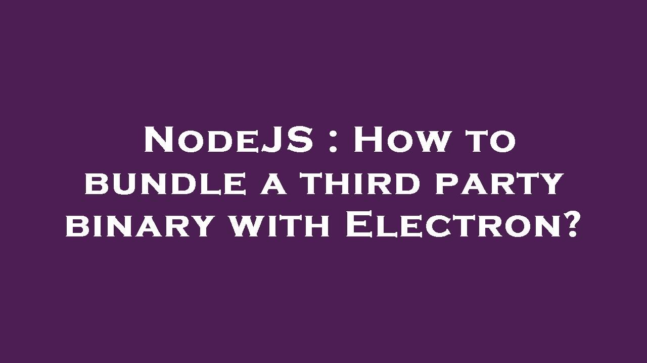 Nodejs How To Bundle A Third Party Binary With Electron Youtube