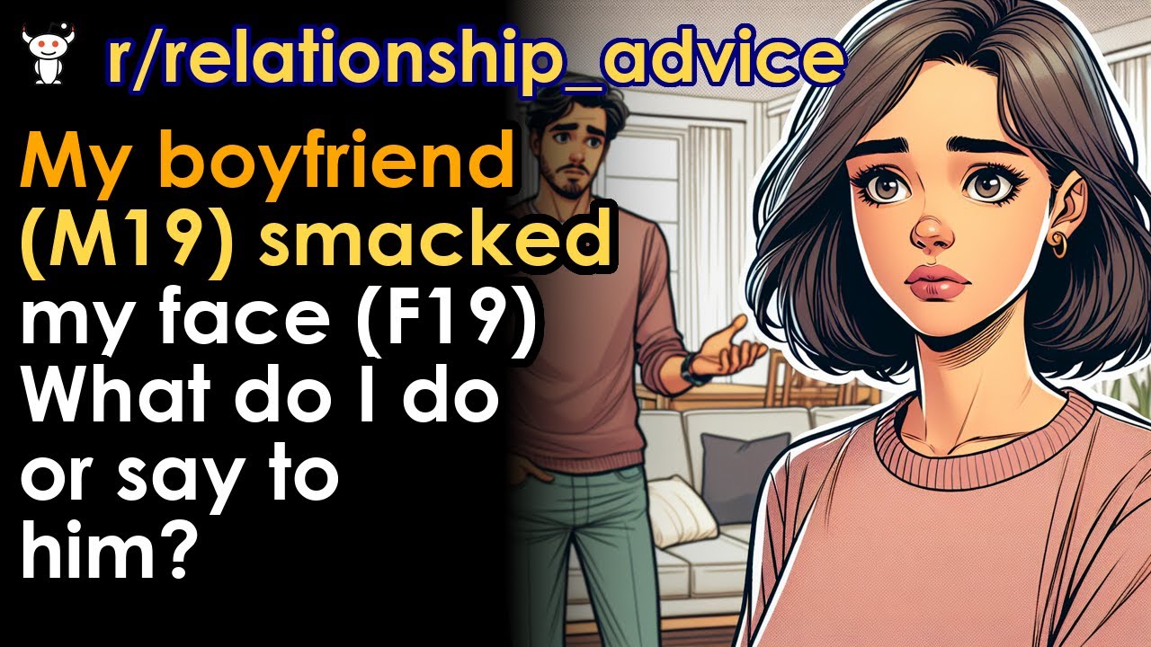 My boyfriend (M19) smacked my face (F19) What do I do or say to him ...
