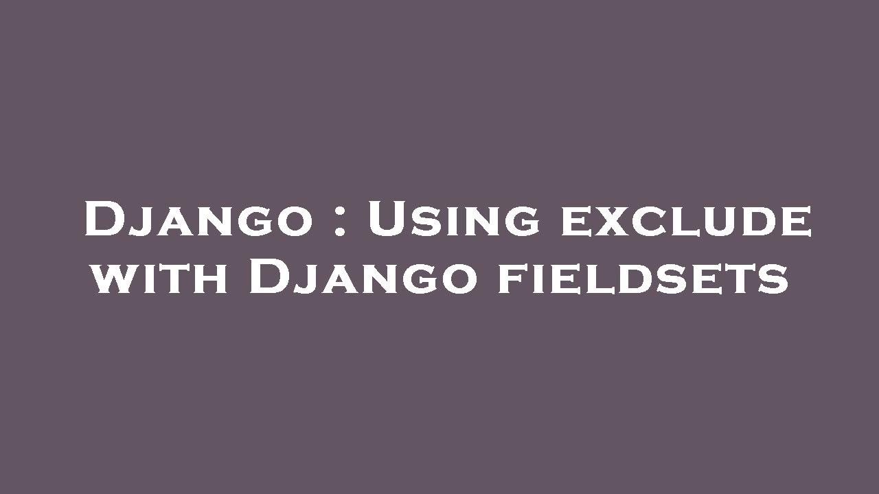Django Using Exclude With Django Fieldsets Youtube