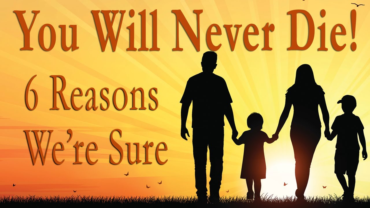 You will never die. Six reasons' we're sure. - YouTube