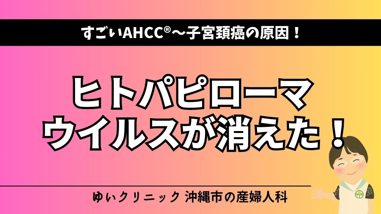 [院長コラム] すごいAHCC®～子宮頚癌の原因・ヒトパピローマウイルスが消えた！ | ゆいクリニック (沖縄市の産婦人科)