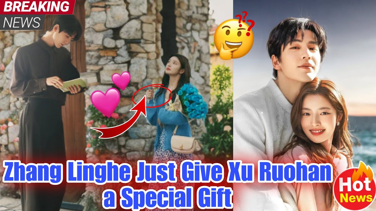 Did Zhang Linghe Just Give Xu Ruohan a Special Gift? Fans Are Freaking ...