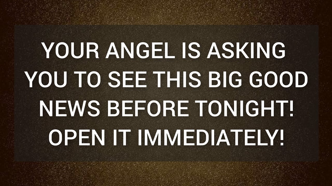 YOUR ANGEL IS ASKING YOU TO SEE THIS BIG GOOD NEWS BEFORE TONIGHT ...