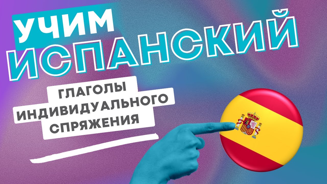УЧИ ИСПАНСКИЙ С НОСИТЕЛЕМ ГЛАГОЛЫ ИНДИВИДУАЛЬНОГО СПРЯЖЕНИЯ В