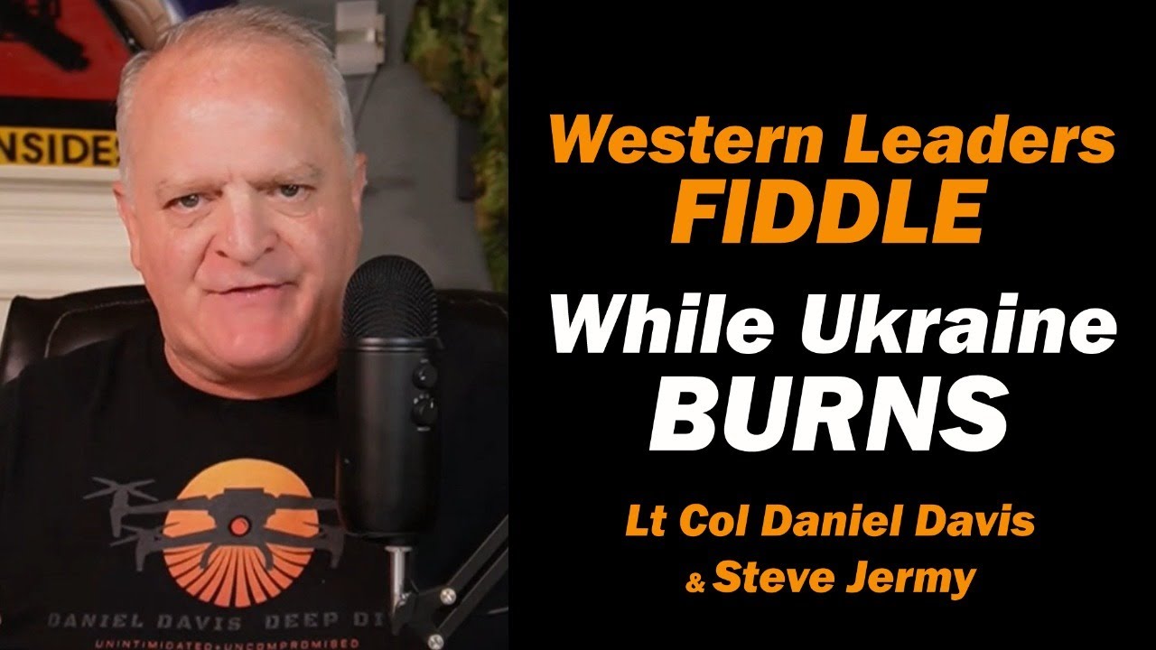 Western Leaders Fiddle While UKRAINE BURNS /Lt Col Daniel Davis & Steve ...