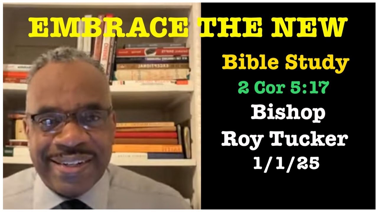 Bible Study | EMBRACE THE NEW | 2 Corinthians 5:17 | Bishop Roy Tucker 1/1/25 - YouTube