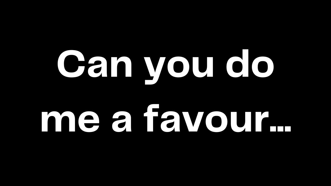Can you do me a favour... - YouTube