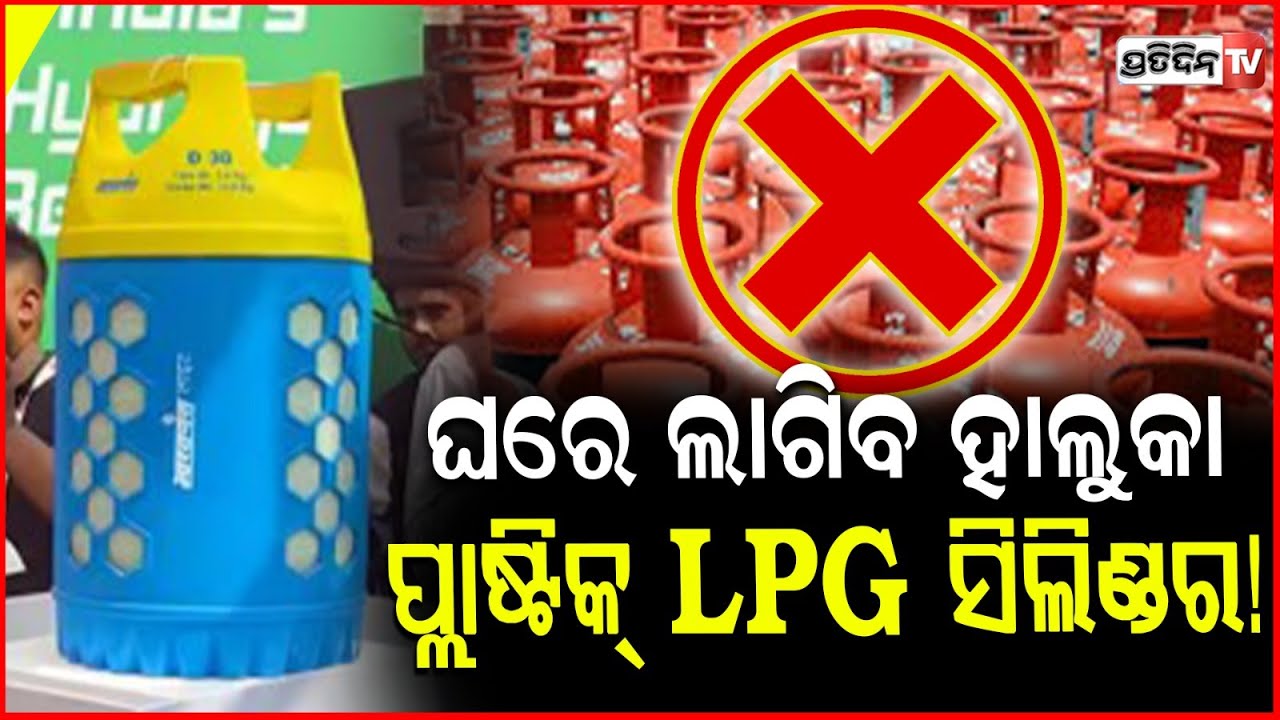 ଲାଲ୍ ଏଲପିଜିକୁ ବିଦାୟ,ଘରେ ଲାଗିବ ହାଲୁକା ପ୍ଲାଷ୍ଟିକ୍ LPGସିଲିଣ୍ଡର!Goodbye red ...