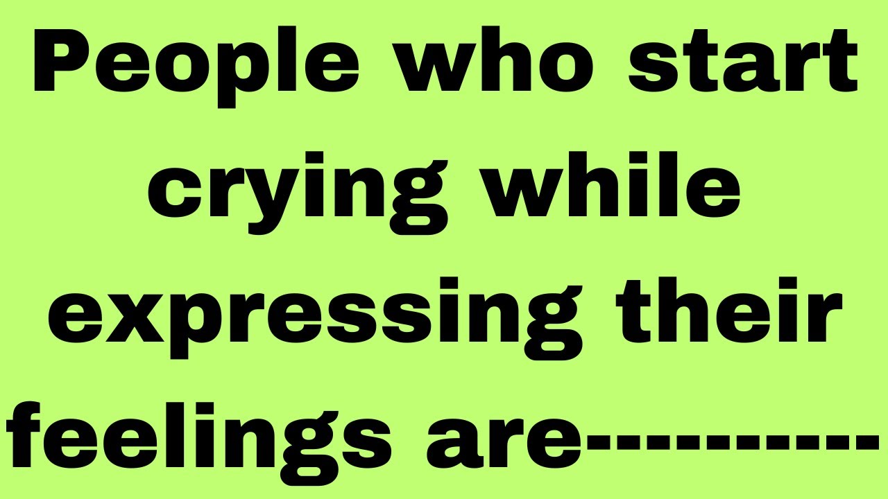 People who start crying while expressing their feelings are ...