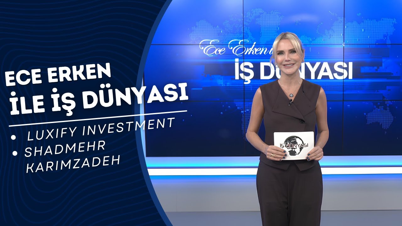 ECE ERKEN İLE İŞ DÜNYASI / LUXIFY INVESTMENT & SHADMEHR KARIMZADEH ...