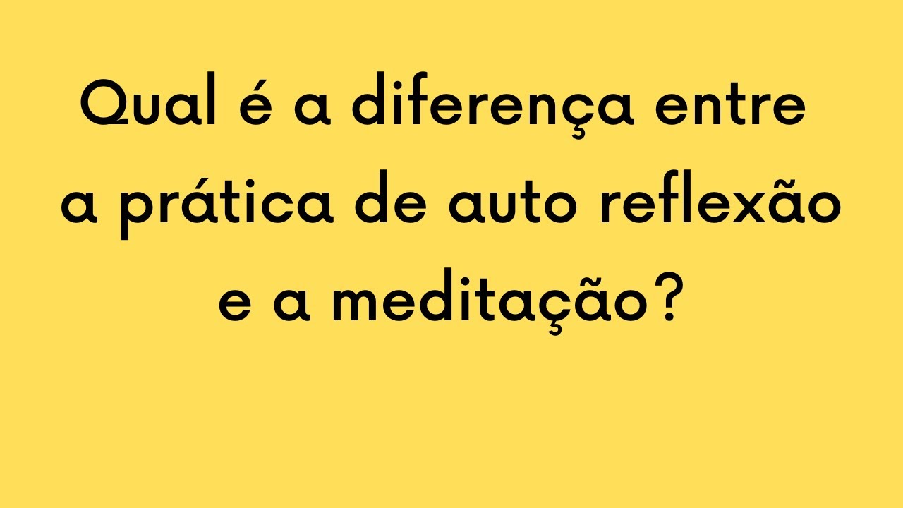 Qual é a diferença entre a prática de auto reflexão e a meditação ...