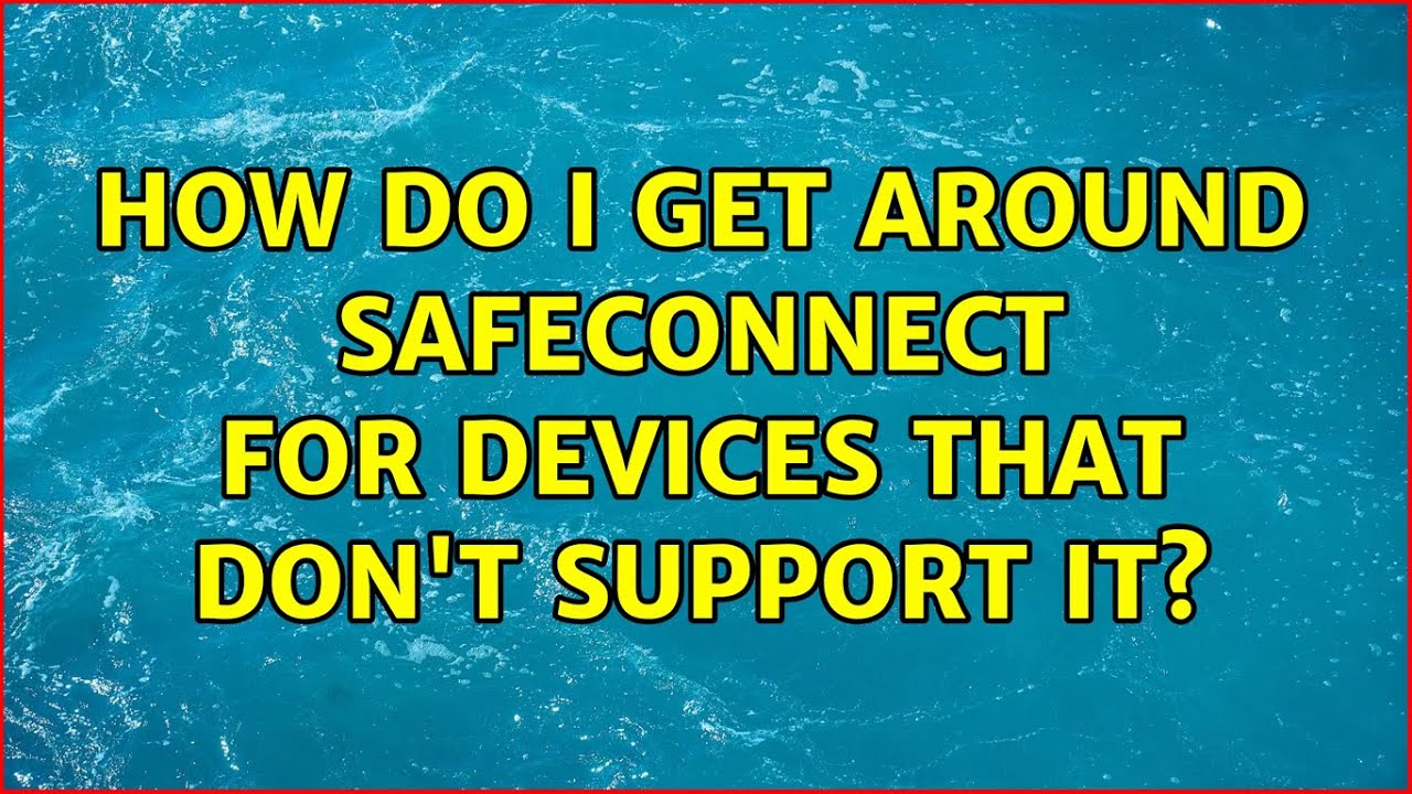 How Do I Get Around SafeConnect For Devices That Don t Support It 2 how-do-i-get-around-safeconnect-for-devices-that-don-t-support-it-2