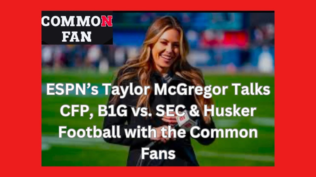 ESPN’s Taylor McGregor Talks CFP, B1G vs SEC, & Husker Football with ...