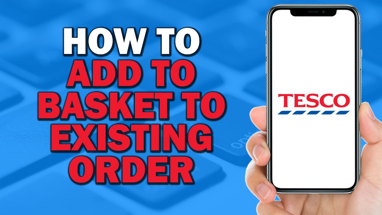 How To Add To Basket To Existing Order On Tesco (Quick Tutorial) - YouTube