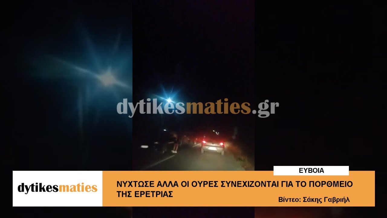 ΝΥΧΤΩΣΕ ΑΛΛΑ ΟΙ ΟΥΡΕΣ ΣΥΝΕΧΙΖΟΝΤΑΙ ΓΙΑ ΤΟ ΠΟΡΘΜΕΙΟ ΤΗΣ ΕΡΕΤΡΙΑΣ - YouTube