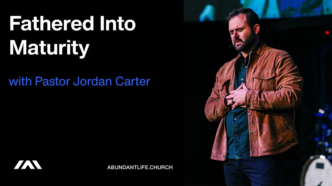 Fathered Into Maturity | Pastor Jordan Carter | Abundant Life Church ...