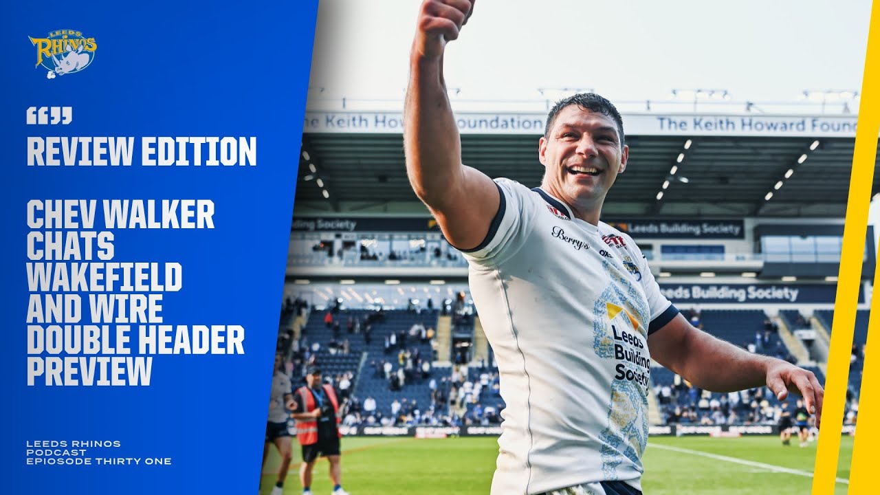 The Leeds Rhinos Podcast: Ep 31 - Chev Walker reviews Wakefield and ...