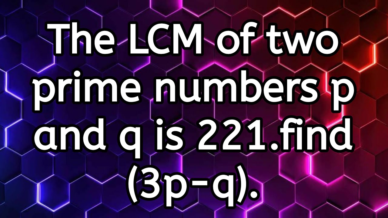 LCM of two prime numbers p and q is 221. Find the value of ( 3p-q ...