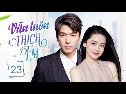 VẪN LUÔN THÍCH EM - Tập 23 | Thiên Kim Bất Chấp Phản Đối Gia Đình Gả Cho Chàng Trai Nghèo Và Cái Kết