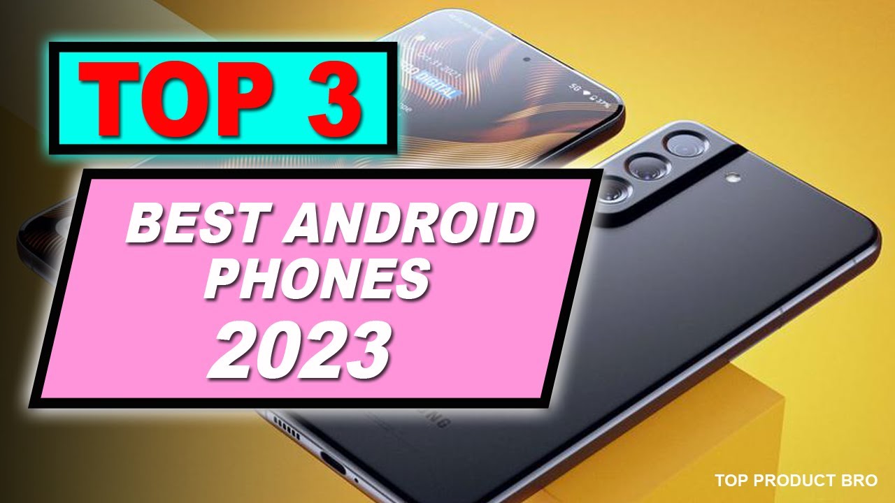 Top 3 Best Android Phones 2023 | The Best Android Phone for Ultimate ...