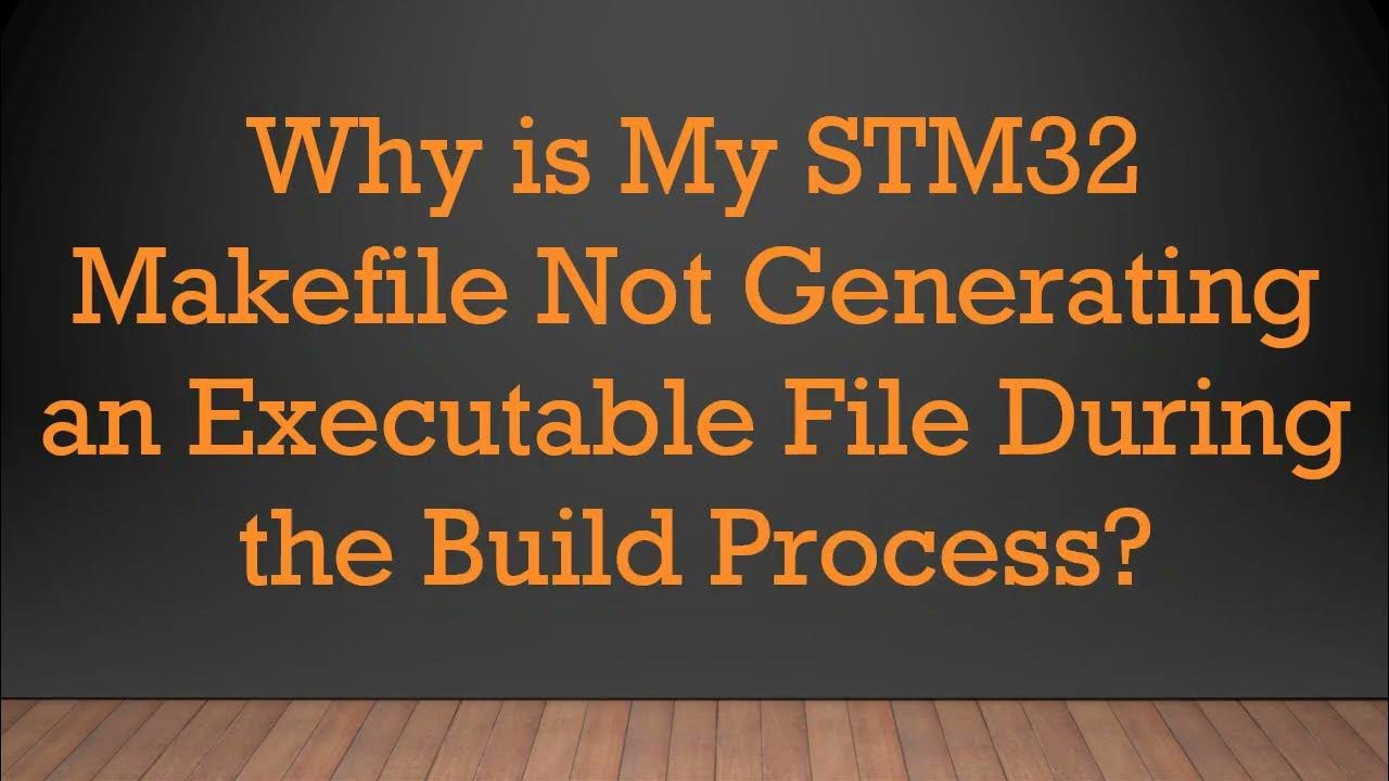 Why is My STM32 Makefile Not Generating an Executable File During the Build Process? - YouTube