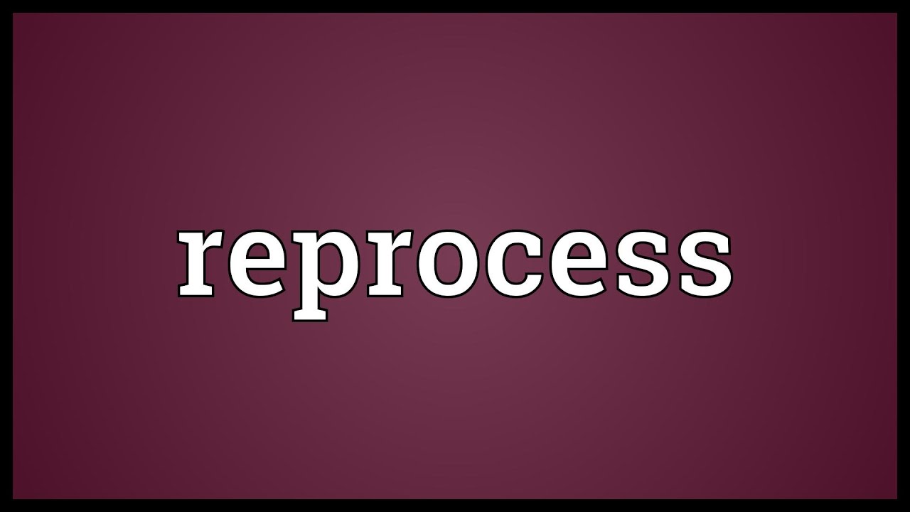 Reprocess Meaning - YouTube