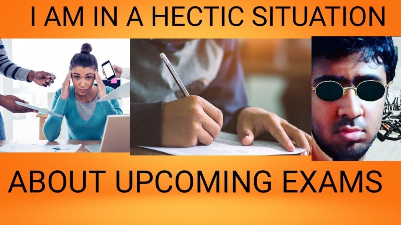 I AM IN A VERY HECTIC SITUATION ABOUT UPCOMING EXAMS - YouTube