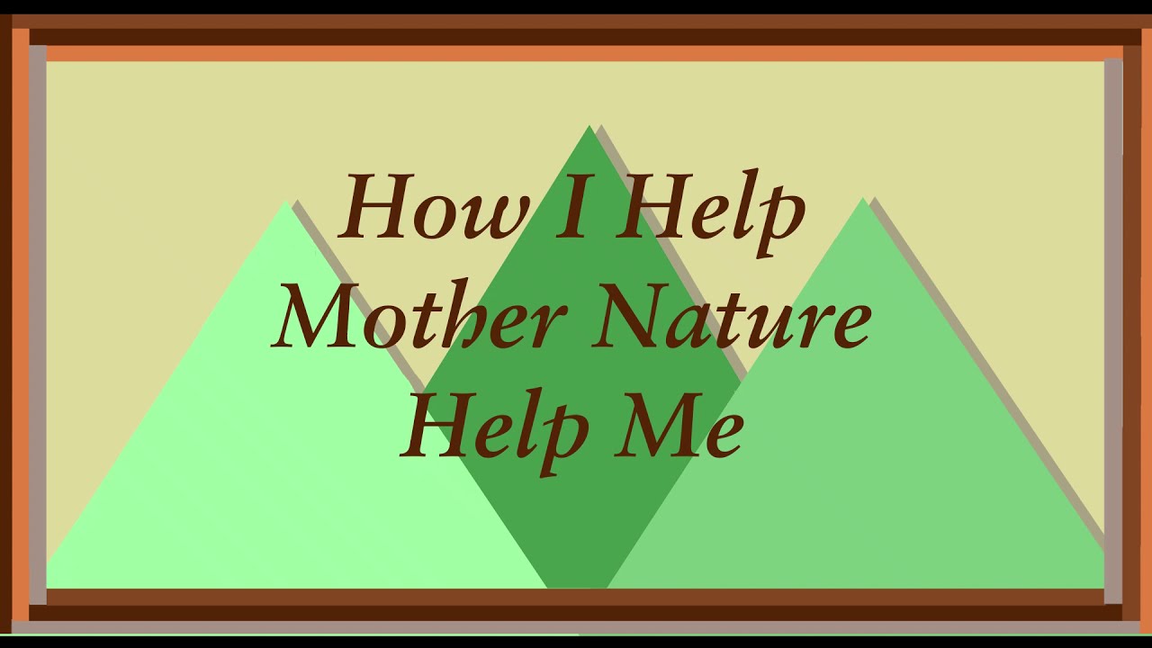 How I Help Mother Nature Help Me - YouTube