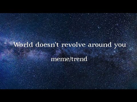 World doesn't revolve around you meme/trend - YouTube