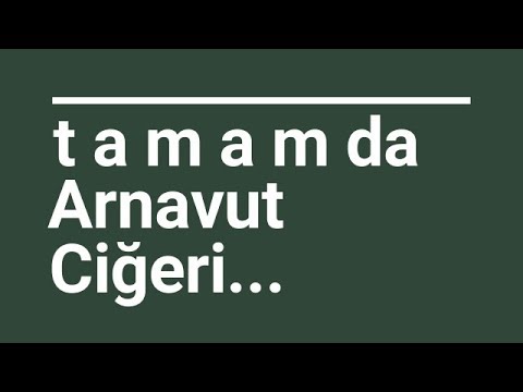 tamam da Arnavut Ciğeri